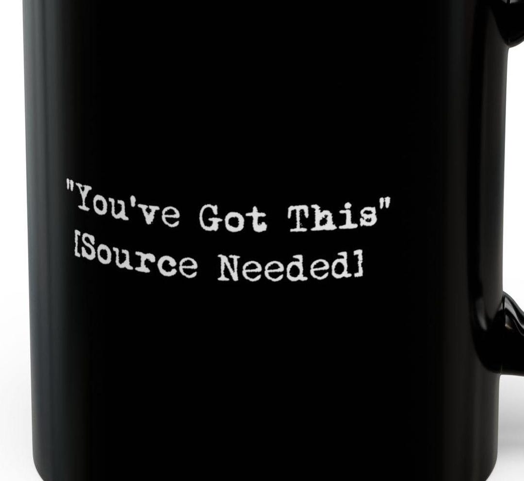 You've Got This Source Needed Mugs Dark Humor Snarky Cups Humor Funny ...