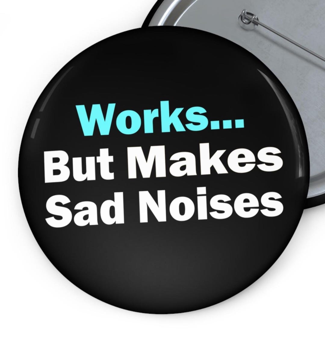 Works Makes Sad Noises Funny Pins Buttons Chronic Illness Depression ...