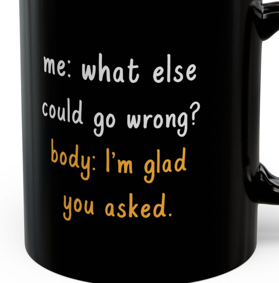 What Else Could Go Wrong Body Glad You Asked Mugs Funny Chronic Illness ...