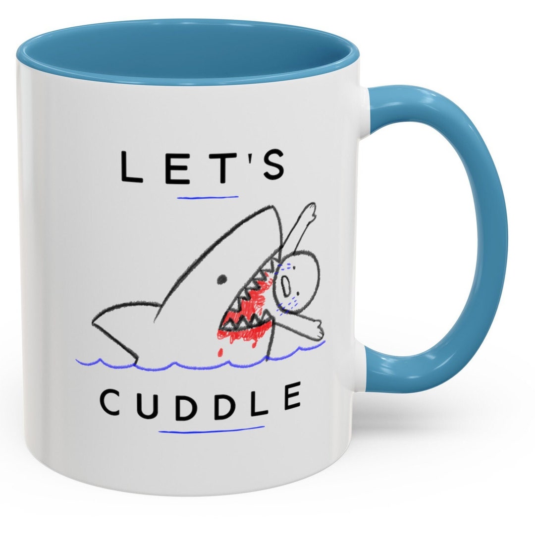 Funny Mug Let's Cuddle Shark 11 Oz : Funny Mug for Over Friendly Shark ...