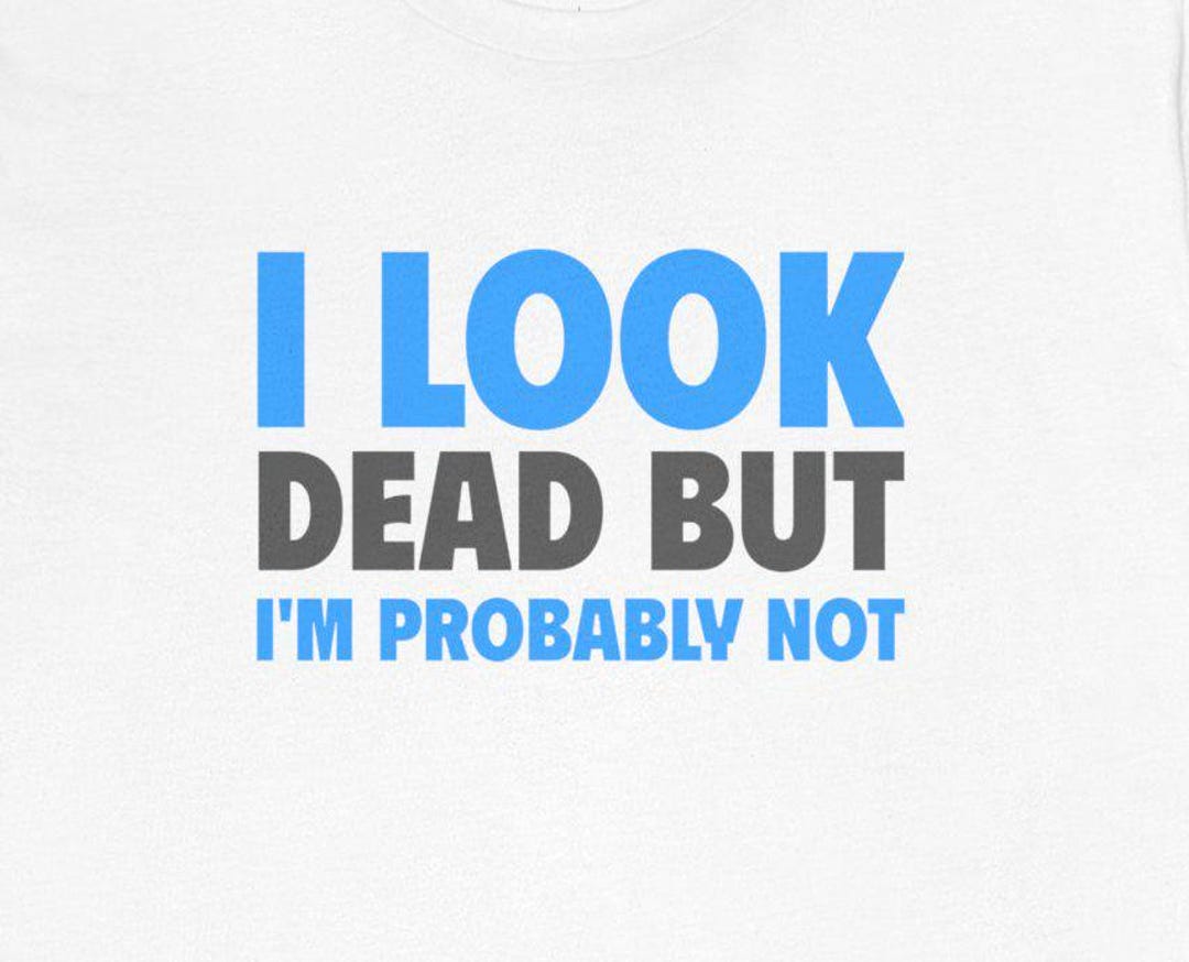 I Look Like I'm Dead but I'm Probably Not Funny Chronic Illness ...