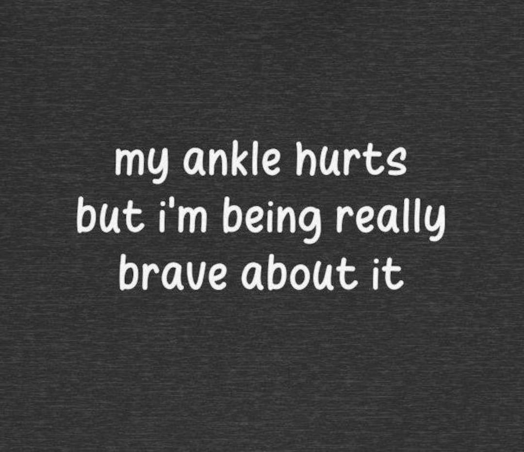 My Ankle Hurts Being Really Brave About It T-shirts Funny Injuries ...