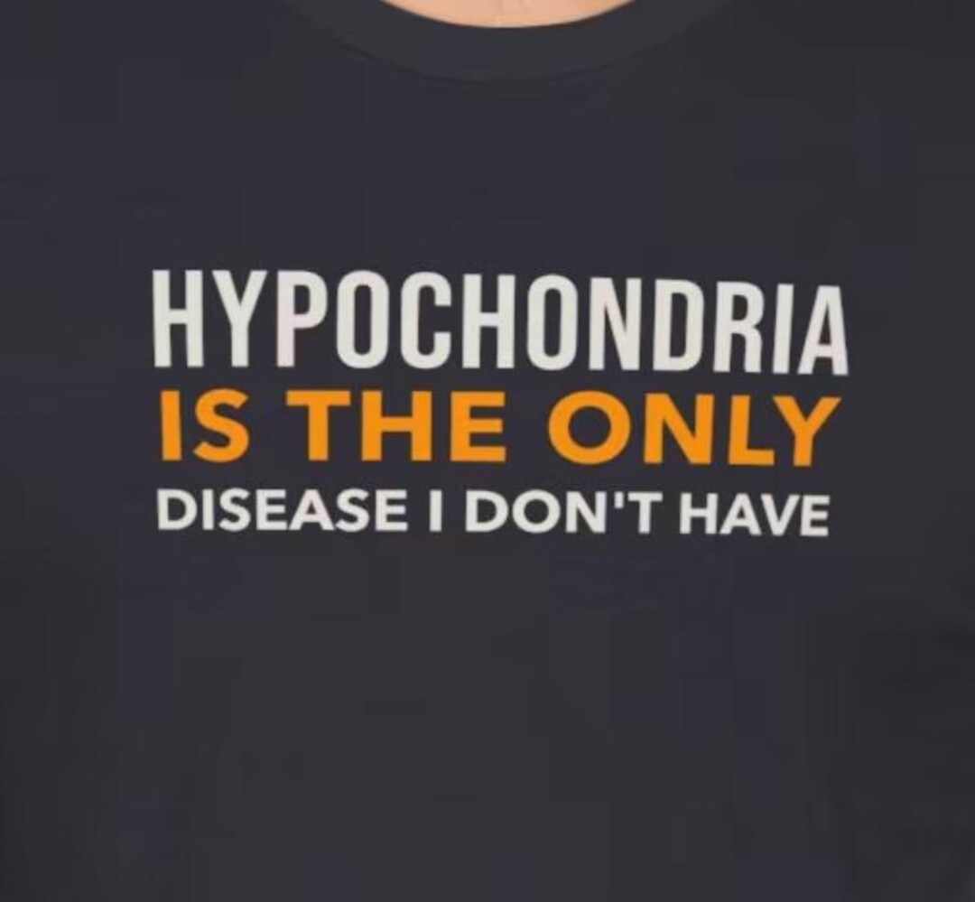 Hypochondria is the Only Disease I Don't Have Funny Hypochondriac T ...