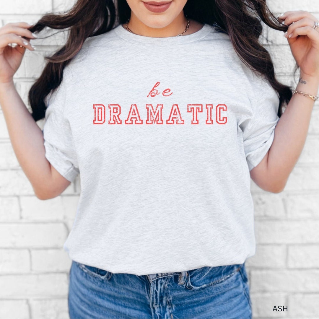 Be Dramatic Shirt, Sassy Shirt, Drama Queen Shirt, Funny Shirt for ...