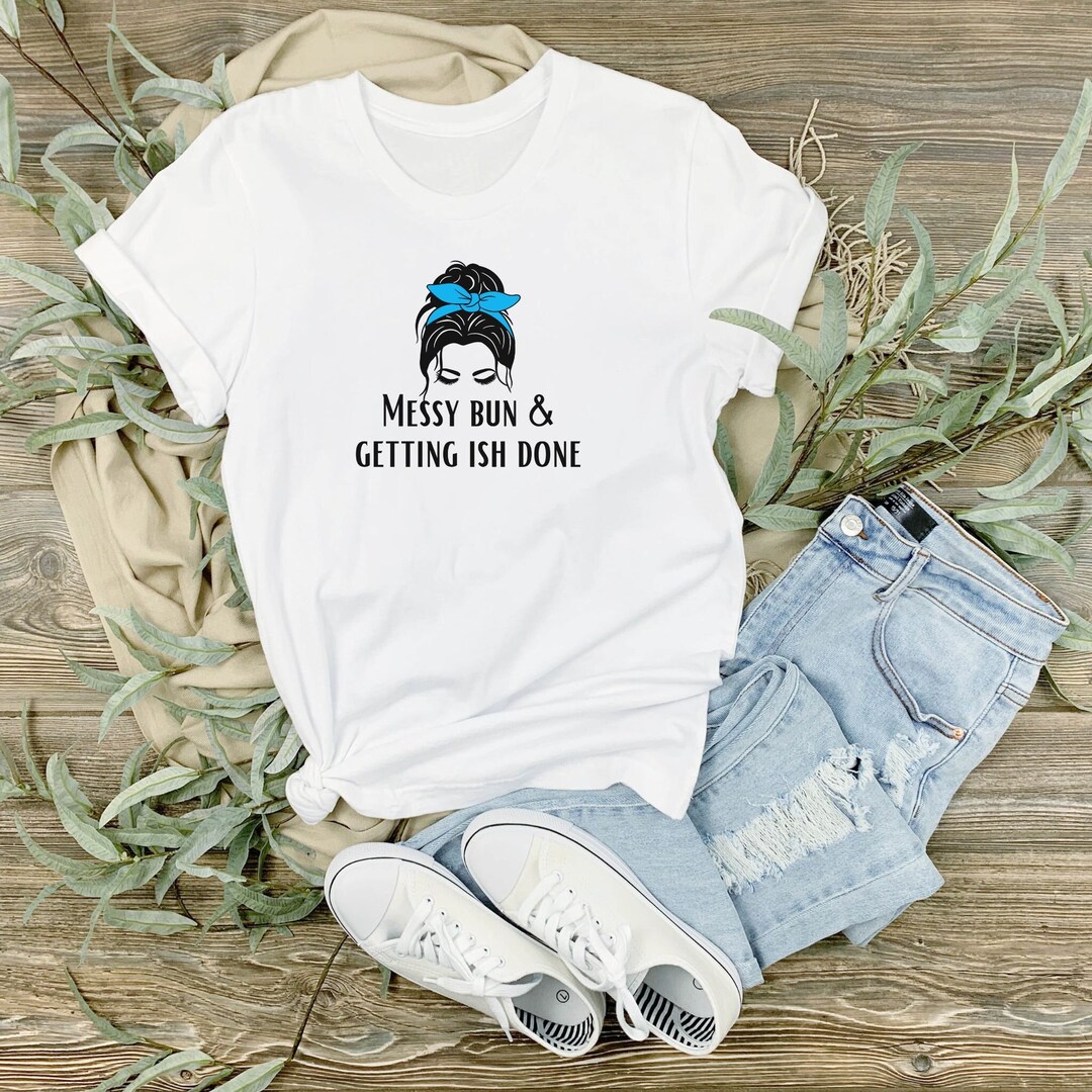 Messy Bun Getting Ish Done T Shirt, Womans T Shirt, - Etsy