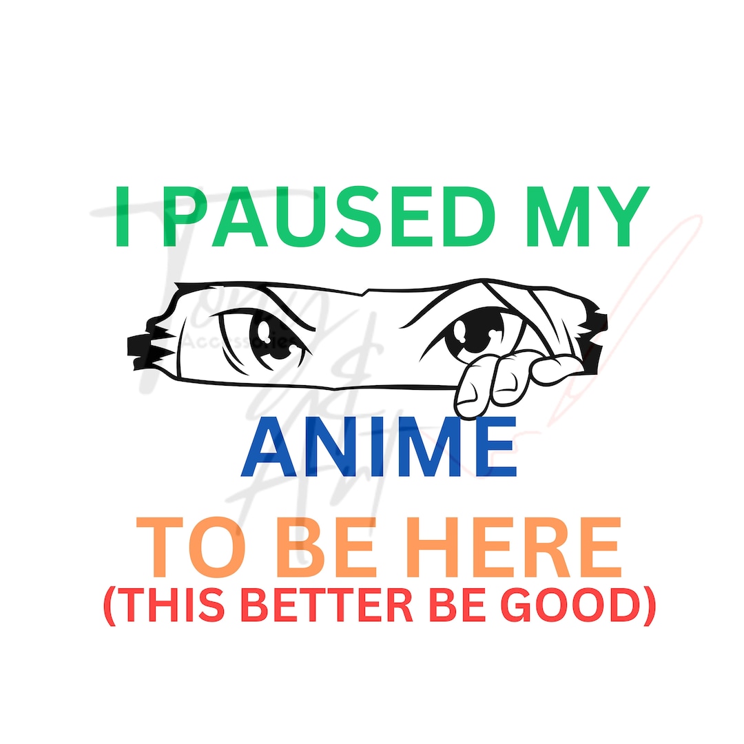 I Paused My Anime to Be Here Svg, I Paused My Anime to Be Here Png, I ...