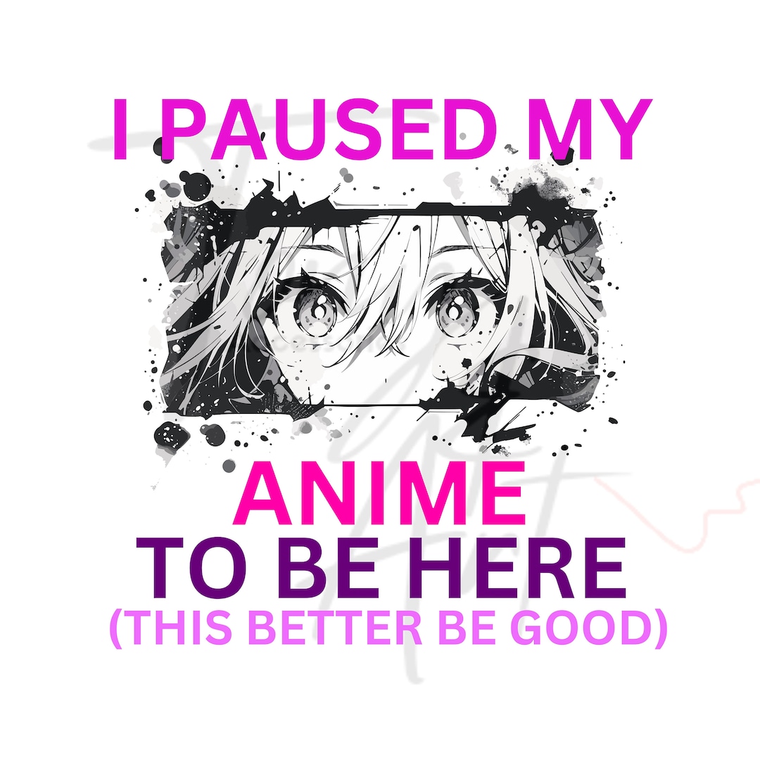 I Paused My Anime to Be Here Svg, I Paused My Anime to Be Here Png, I ...