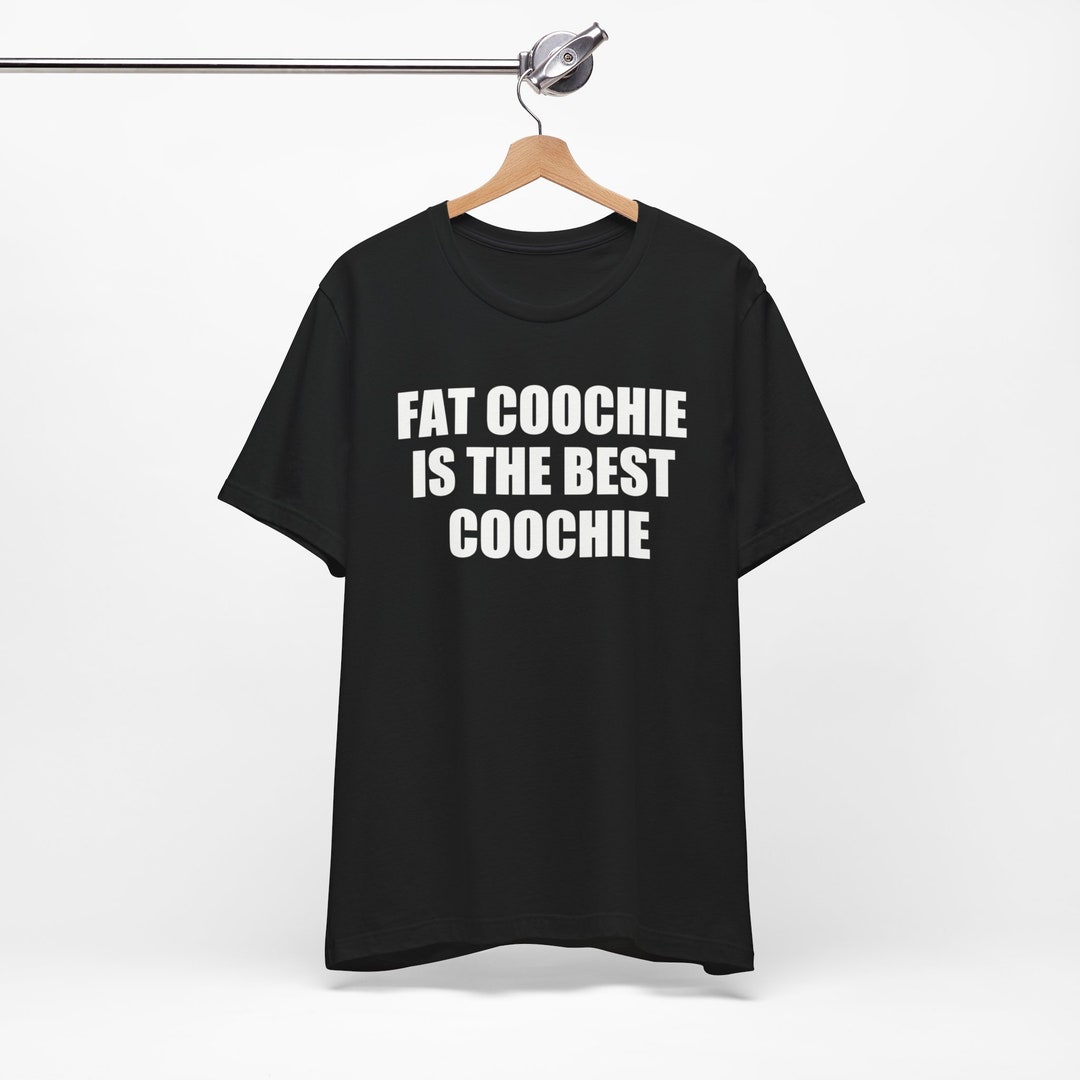 Fat Coochie is the Best Coochie - Funny T-shirts, NSFW Shirts, Adult ...