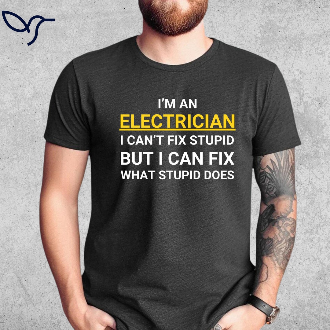 I'm an Electrician I Can't Fix Stupid but I Can Fix What Stupid Does T ...