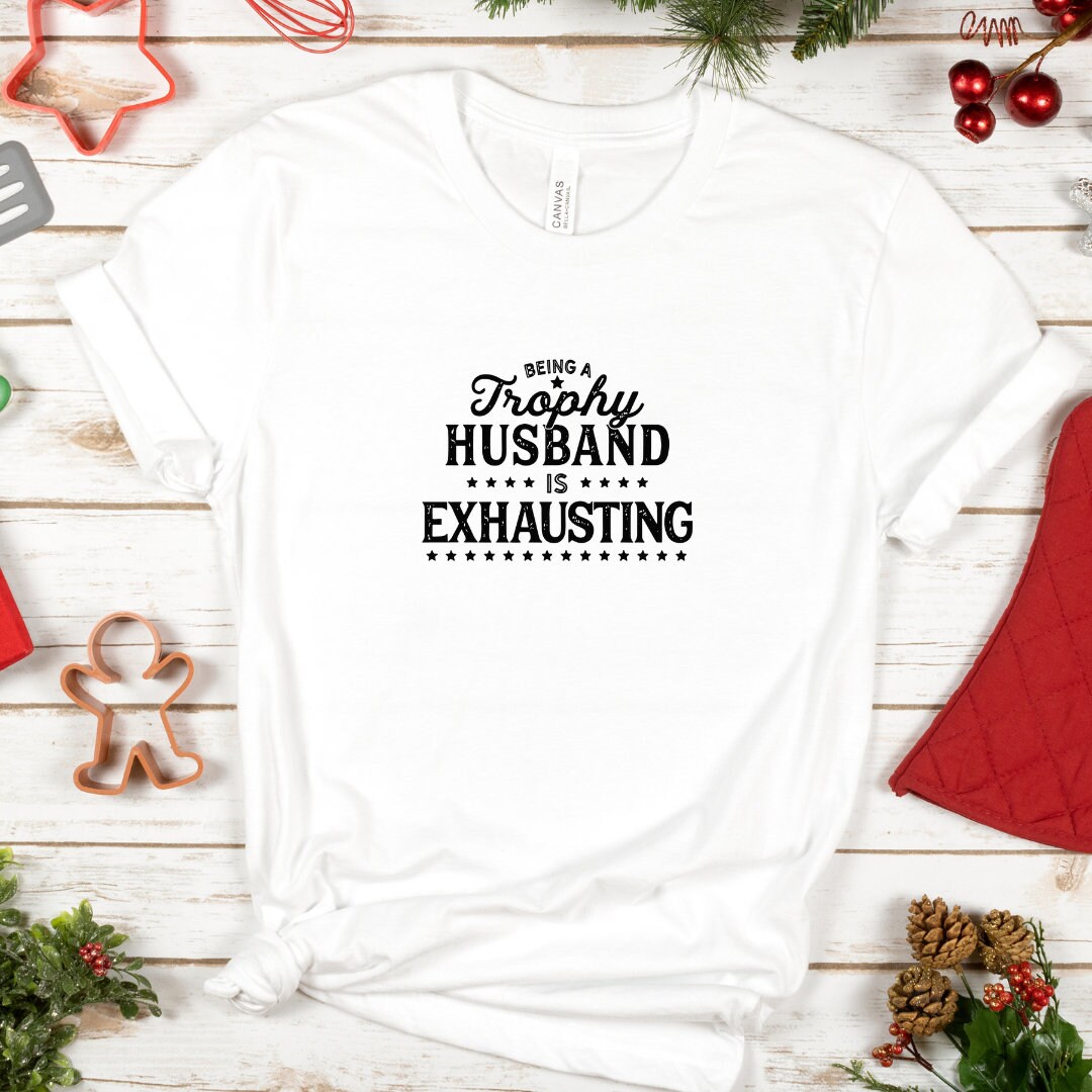 Being A Trophy Husband is Exhausting, Funny Men's Shirts, Trophy ...