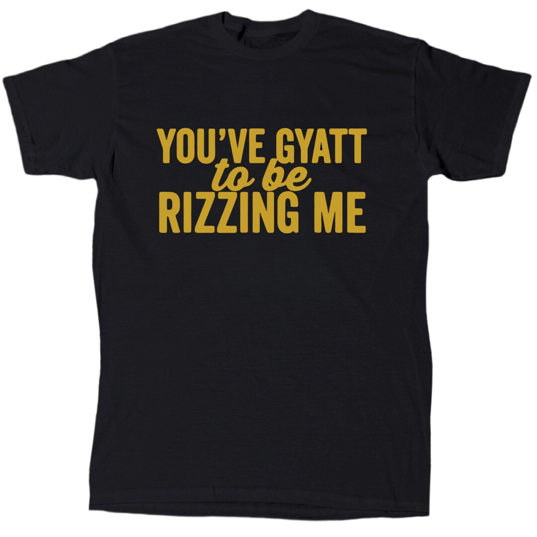 You've Gyatt to Be Rizzing Me Men's T-shirt - Cotton - Gift - Crew - Etsy