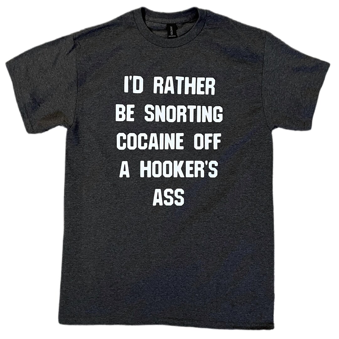 Id Rather Be Snorting Cocaine off A Hookers Ass Mens Funny Offensive T ...