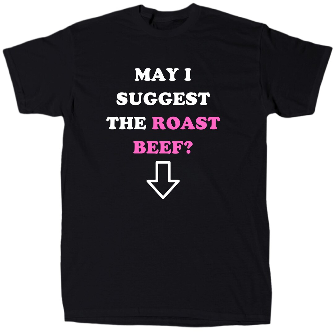 May I Suggest the Roast Beef? Funny Offensive Sarcastic T-shirt ...