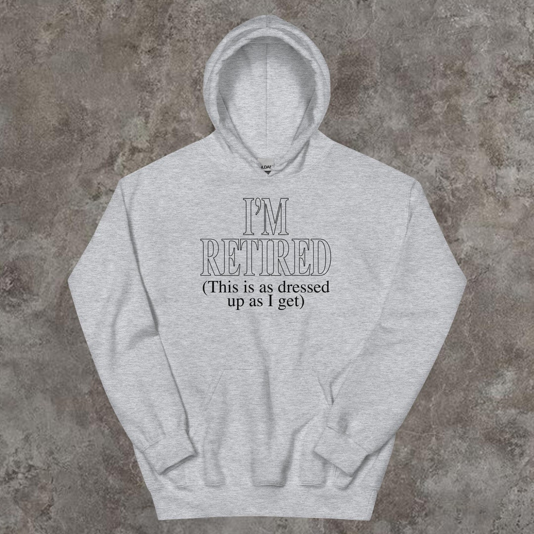 I'm Retired.this is as Dressed up as I Get Unisex Grey Hoodie Retired T ...