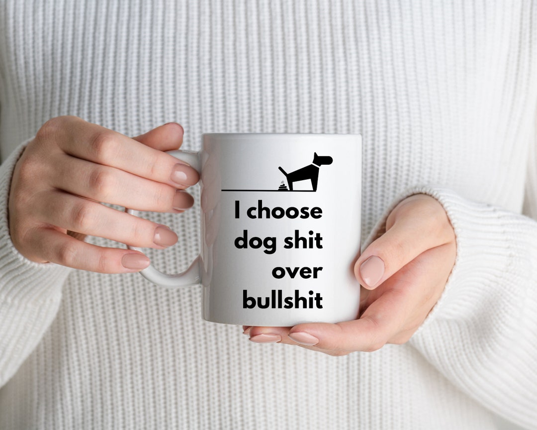 I Choose Dog Shit Over Bullshit Mug Cup Sassy Funny Statement Coffee ...