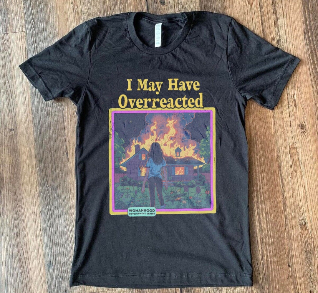 I May Have Overreacted T-shirt, Womanhood Development Series Tee ...