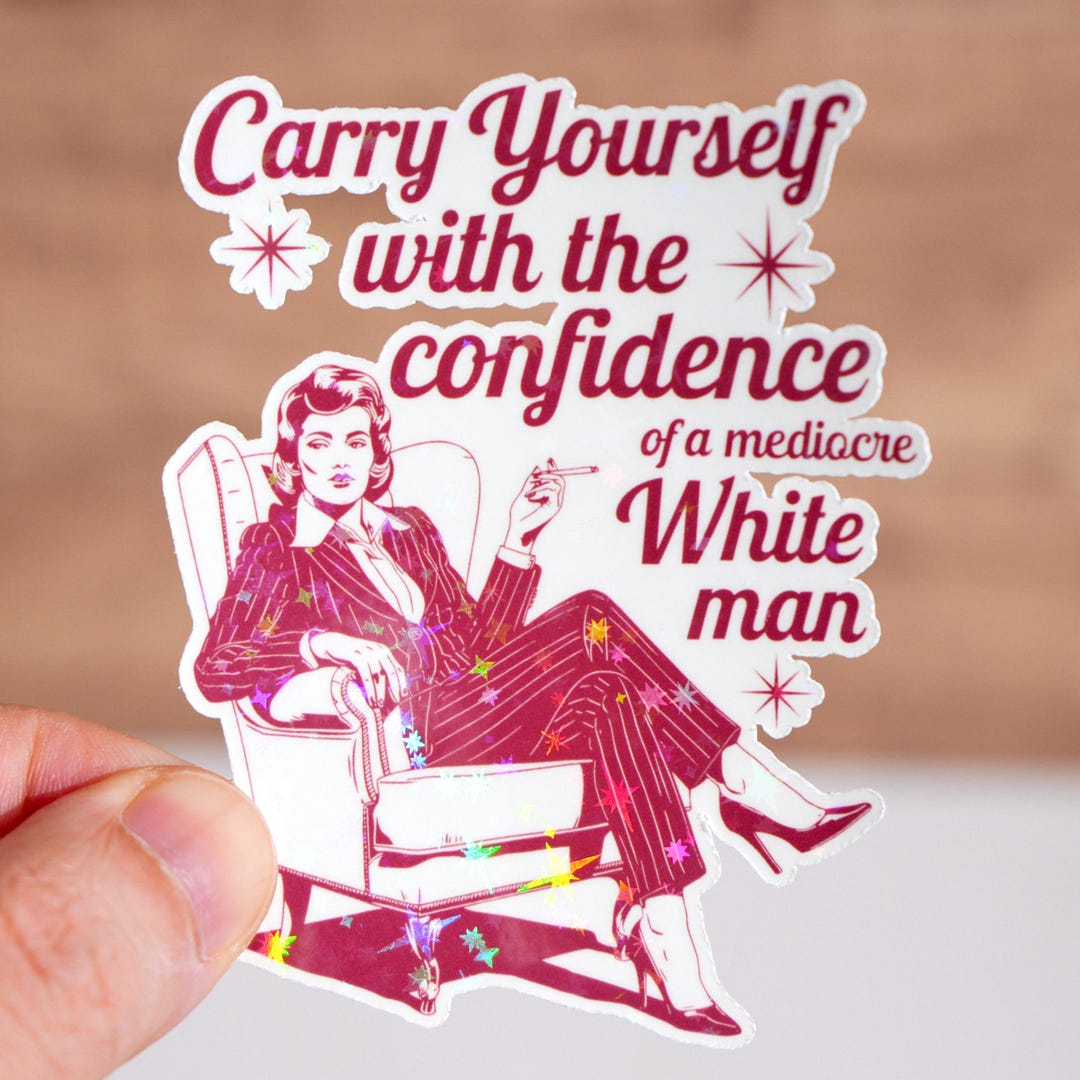 Carry Yourself With the Confidence of a Mediocre White Man Sticker ...