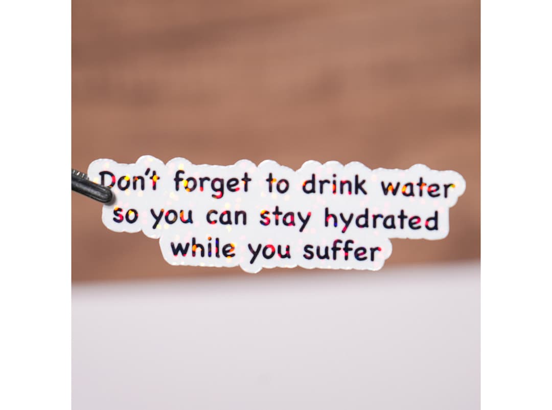 Don't Forget to Drink Water so You Can Stay Hydrated While You Suffer ...