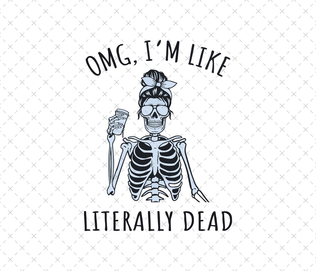 Omg I'm Like Literally Dead Svg, Messy Bun Skeleton Svg, Basic Girl PNG, Literally Dead Svg ...