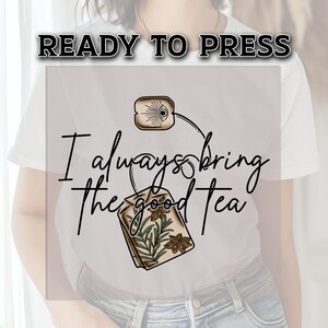 I Always Bring the Good Tea DTF Transfer Ready for Press, Happy DTF ...