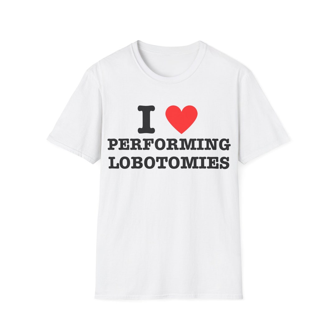 I Love Performing Lobotomies Gift for Surgeon Joke Lobotomy Doctor Meme ...