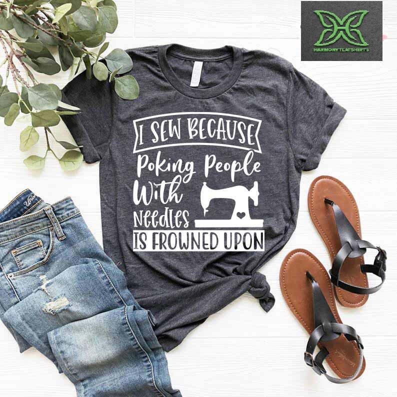 I Sew Cause T-shirt, Poking People With Needles is Frowned Upon Shirt ...