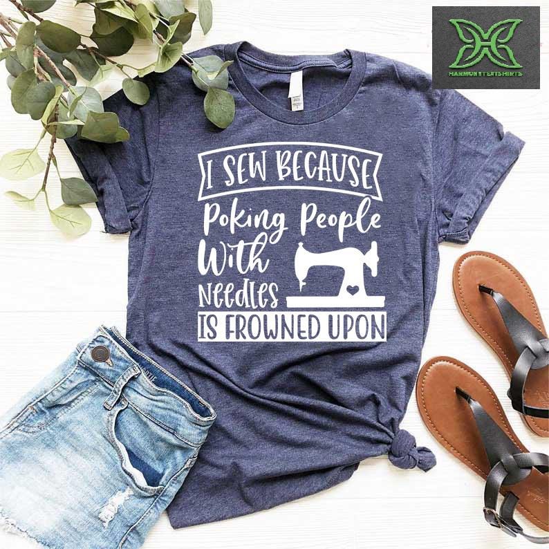 I Sew Cause T-shirt, Poking People With Needles is Frowned Upon Shirt ...