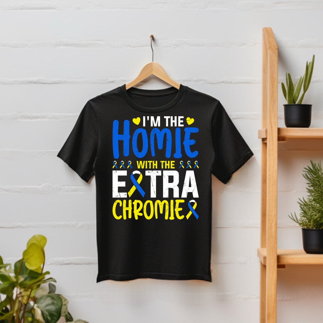 I'm the Homie With the Extra Chromie Downs Awareness T-shirt Downs ...