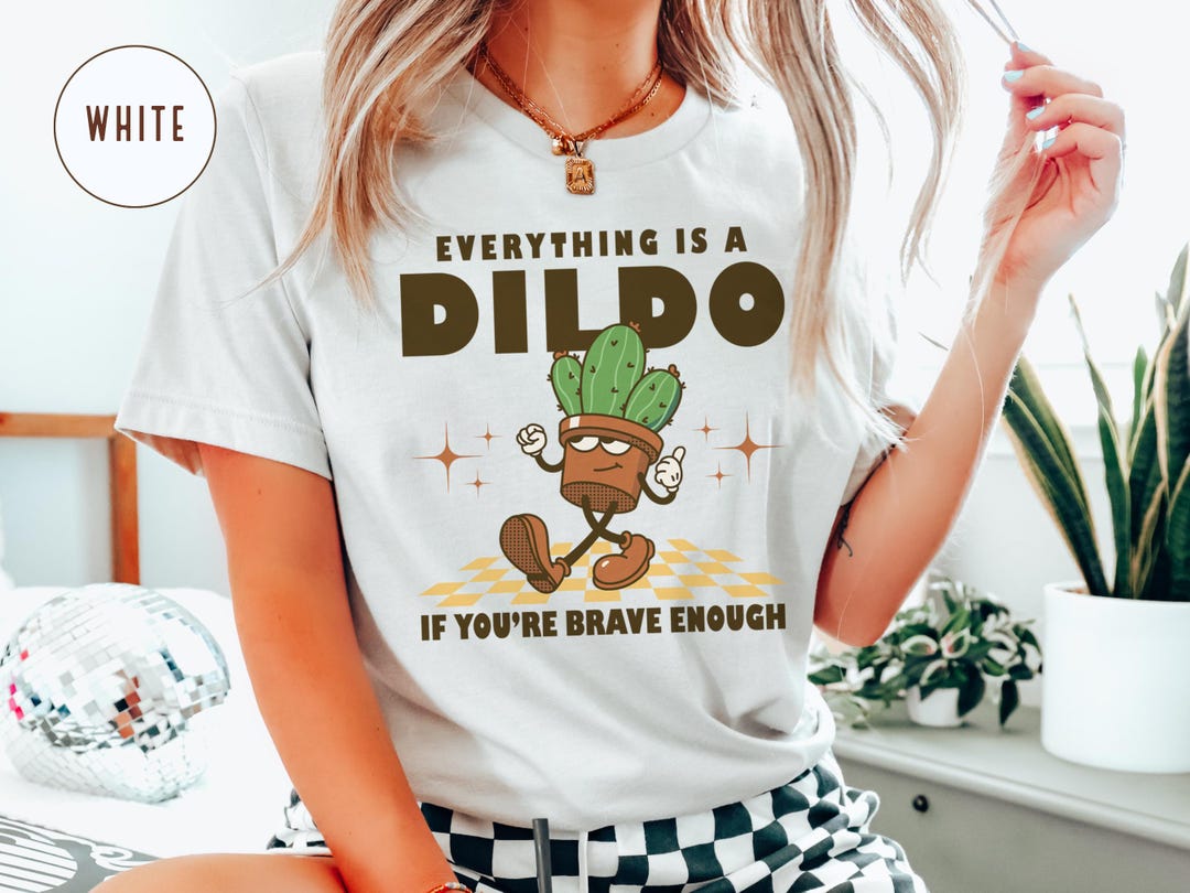 Everything is a D*ldo If You’re Brave Enough Raunchy Cactus Shirt ...