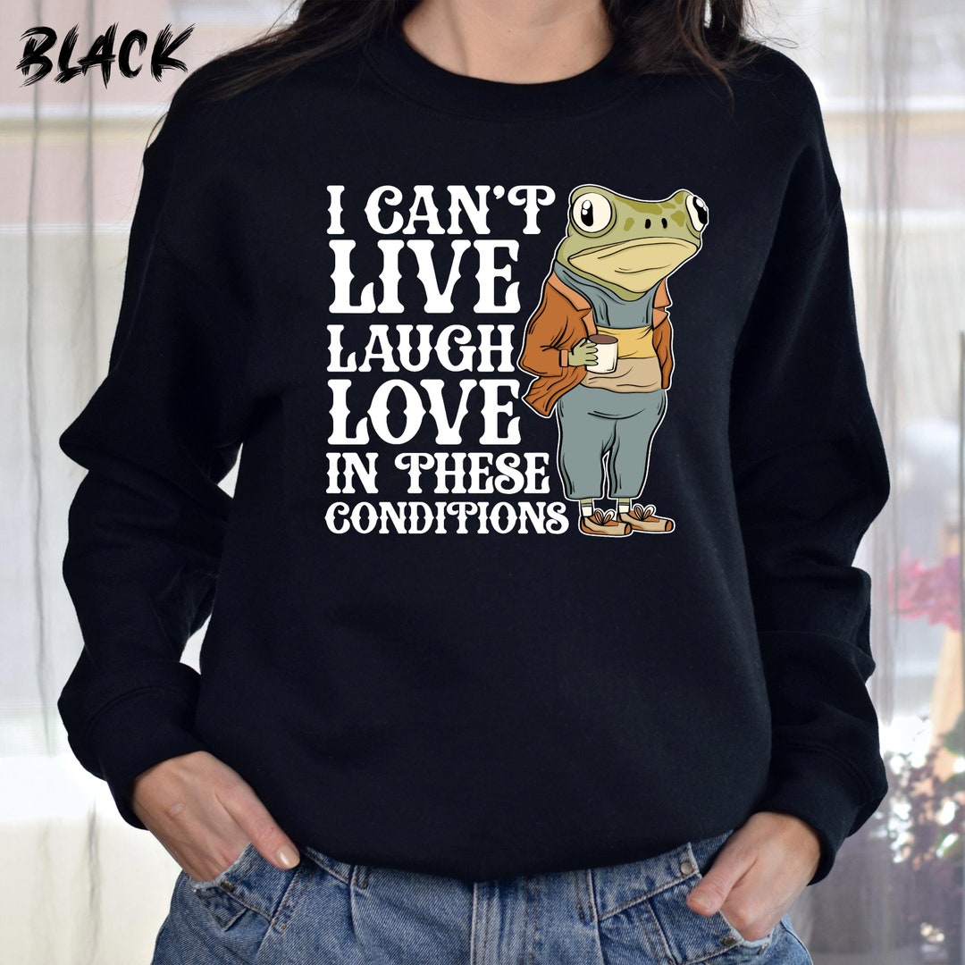 I Can't Live Laugh Love in These Conditions Sweater, Funny Sweater ...