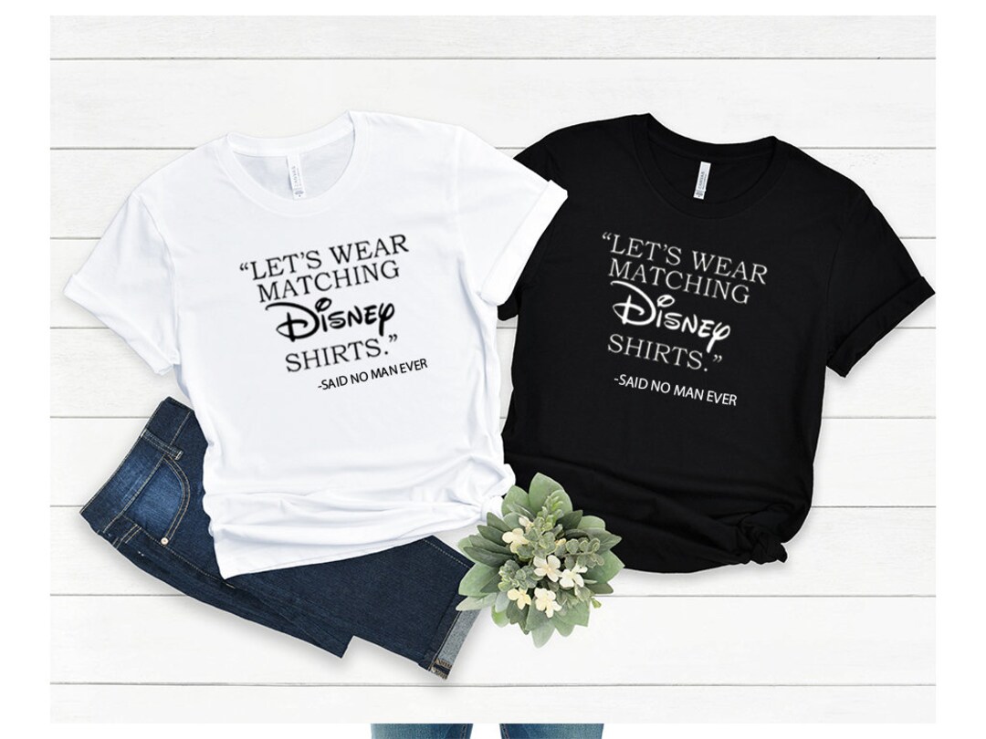 Let's Wear Matching Disney Shit Said No Man Ever, Fathers Day Shirt ...