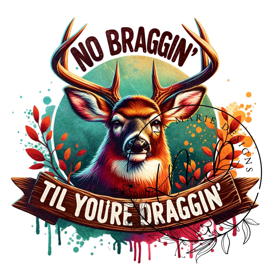 No Braggin Til You're Draggin PNG, Deer Hunting Sublimation Wrap, Deer ...