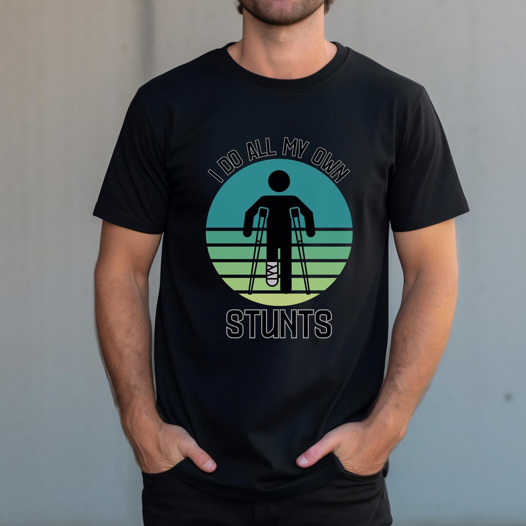 Funny Get Well Gift Ideas I Do All My Own Stunts Broken Leg T-shirt ...