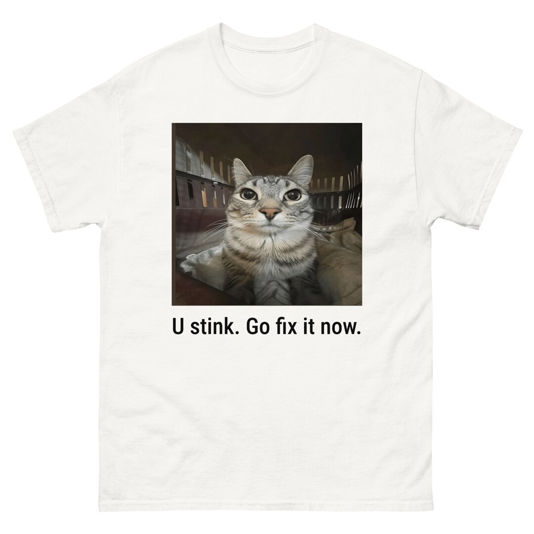 U Stink. Go Fix It Now. Cat Meme T-shirt, Unisex - Silly Shirts, Funny ...