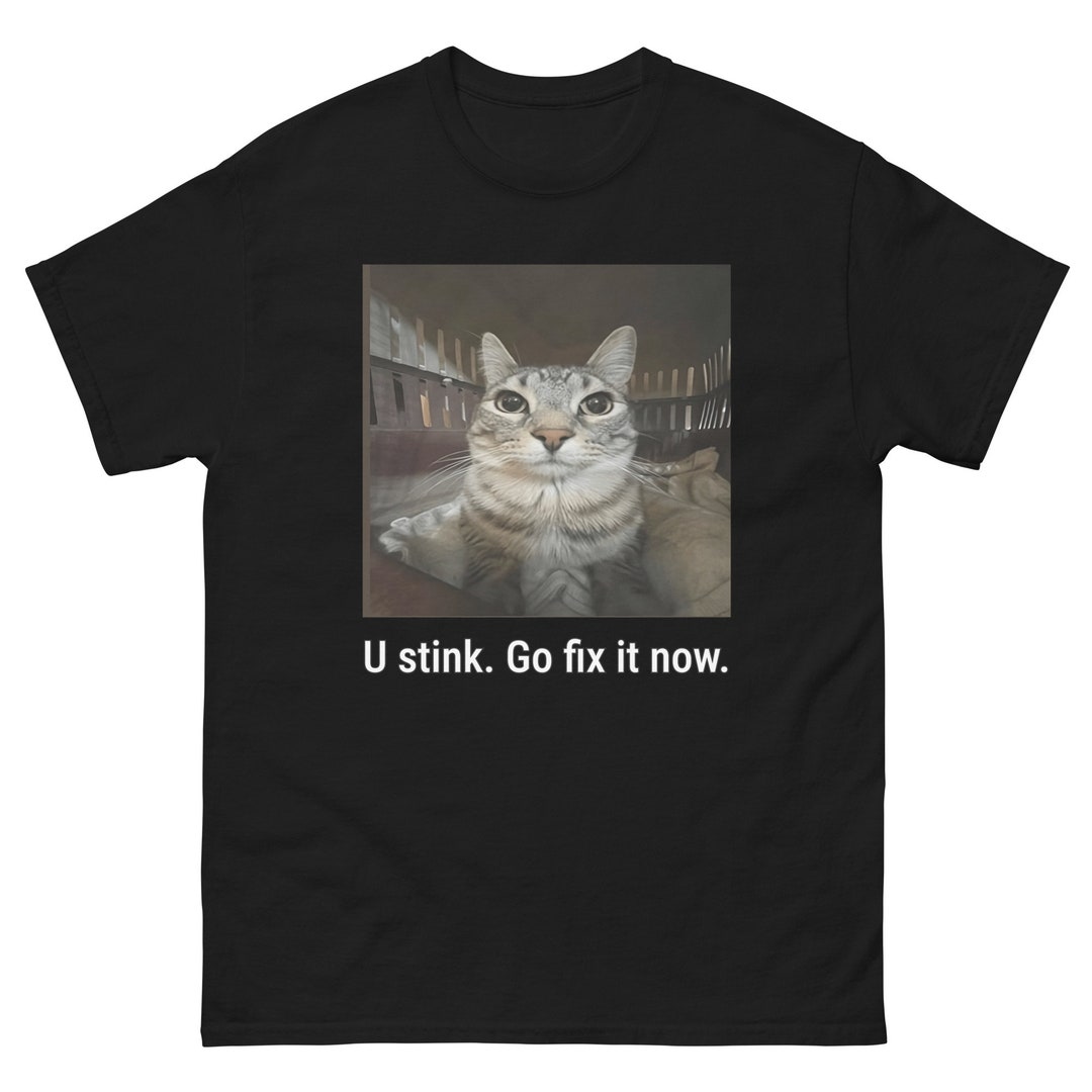 U Stink. Go Fix It Now. Cat Meme T-shirt, Unisex Silly Shirts, Funny ...