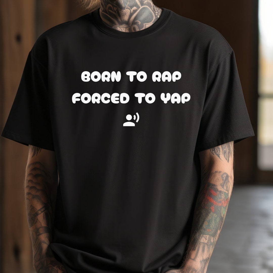 Born to Rap Forced to Yap Funny Saying Unisex T-shirt Gift Friends ...