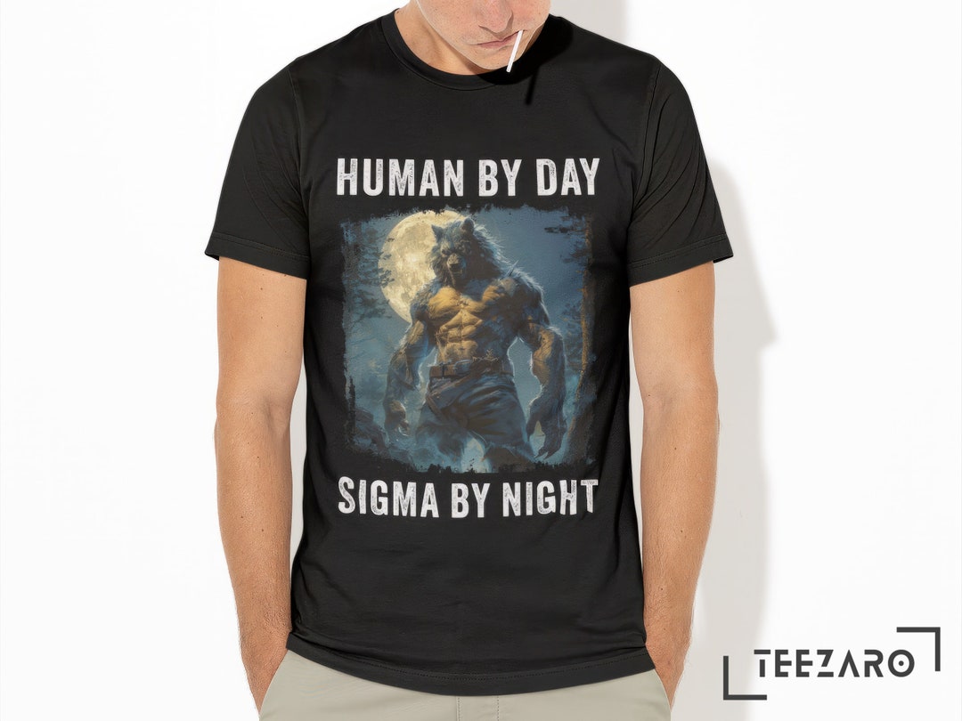 Human by Day Sigma by Night T-shirt, Funny Tshirt, Meme Shirt, Werewolf ...