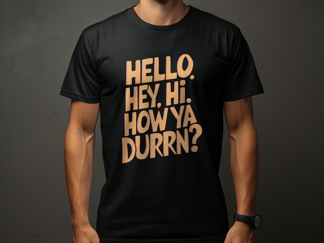 Hello Hey Hi How Ya Durrn T-shirt, Funny Graphic Tee, Comfy and Trendy ...