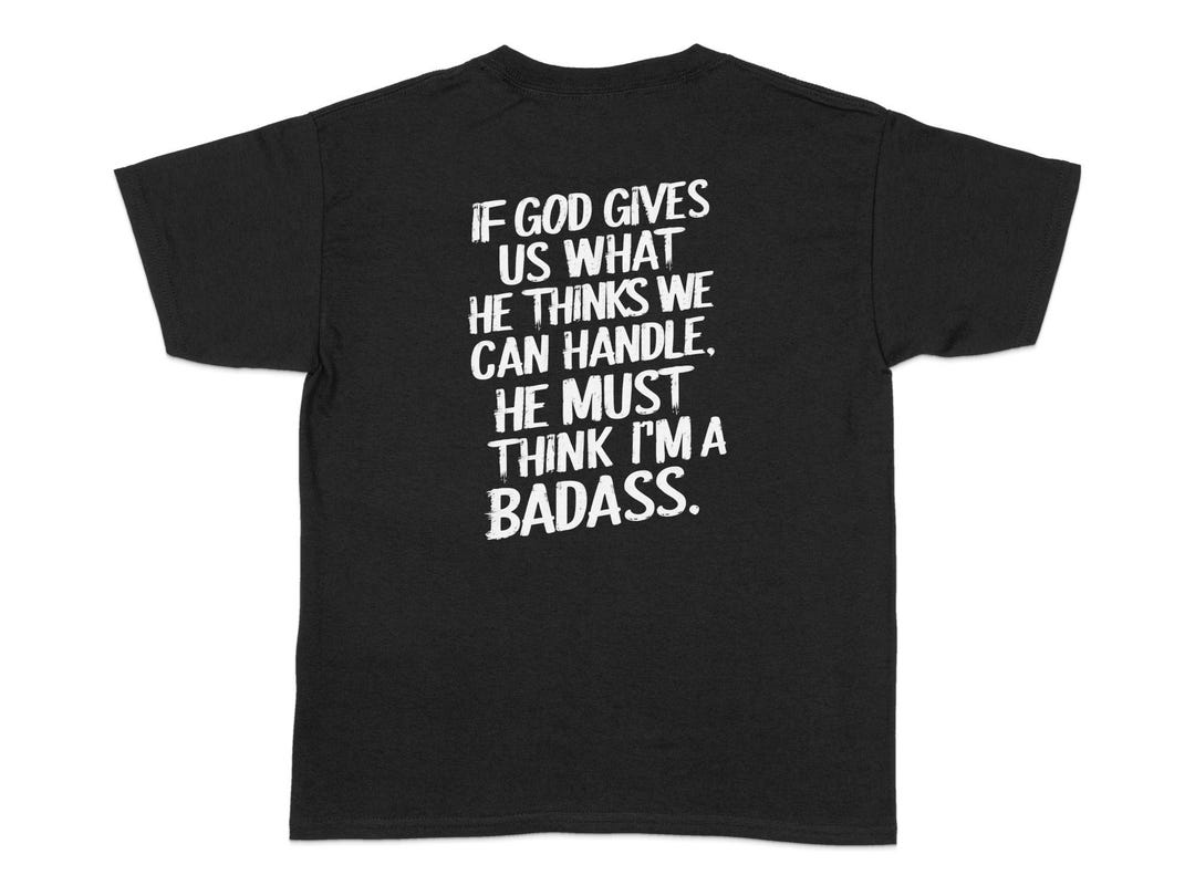 If God Gives Us What He Thinks We Can Handle He Must Think I'm A Badass ...