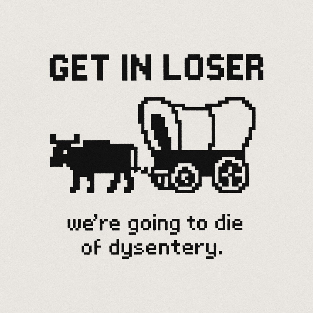 Get in Loser We’re Going to Die of Dysentery PNG, Retro Pixel Art ...