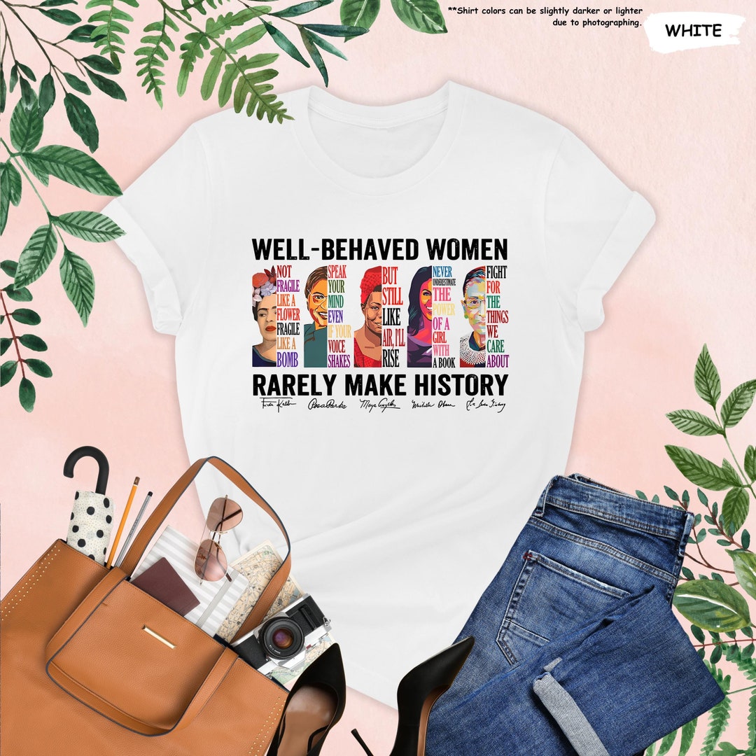 Feminist Shirt, Well Behaved Women Seldom Make History, Strong Women ...