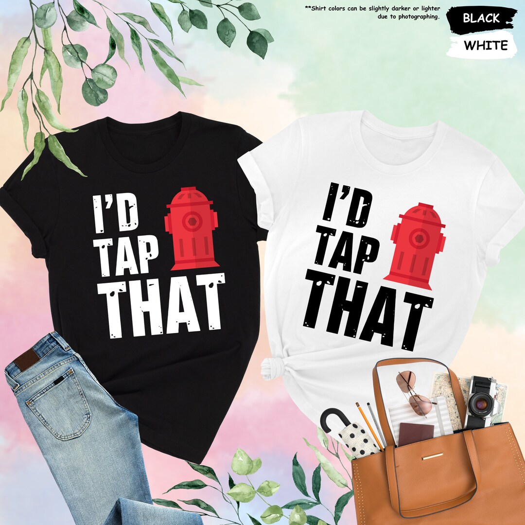 I'd Tap That Shirt, Fire Hydrant Shirt, Firefighter Humor T-shirt ...