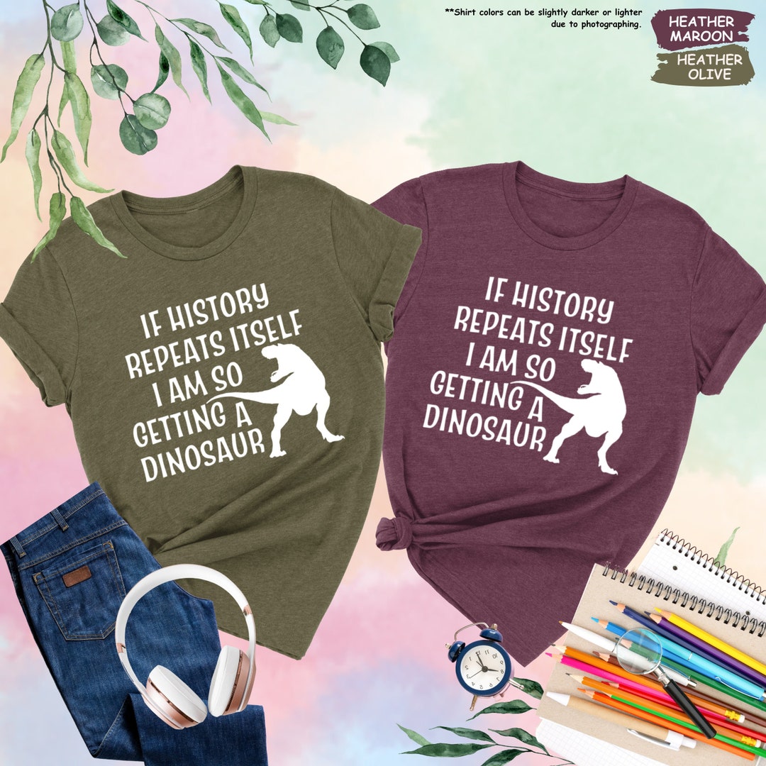 If History Repeats Itself I'm so Getting A Dinosaur Shirt, History ...