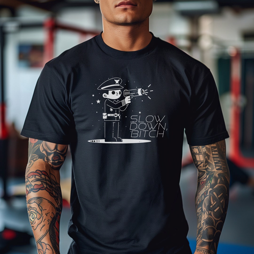 Slow Down, Bitch - Police Officer Gift, Funny Cop Shirt, Funny Police ...