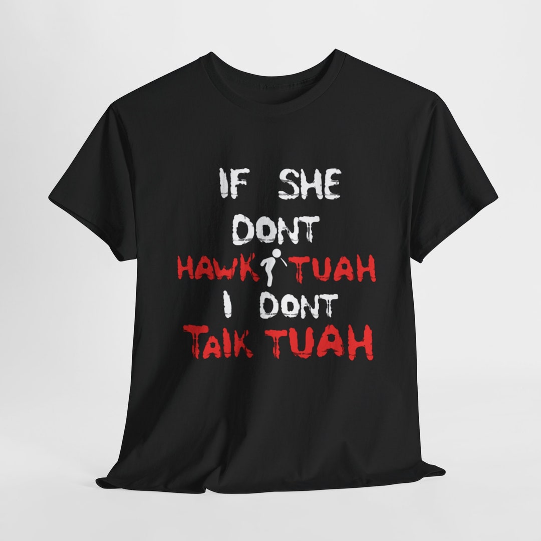 Hawk Tuah If She Dont Hawk Tuah I Dont Talk Tuah Funny Girl Unisex ...