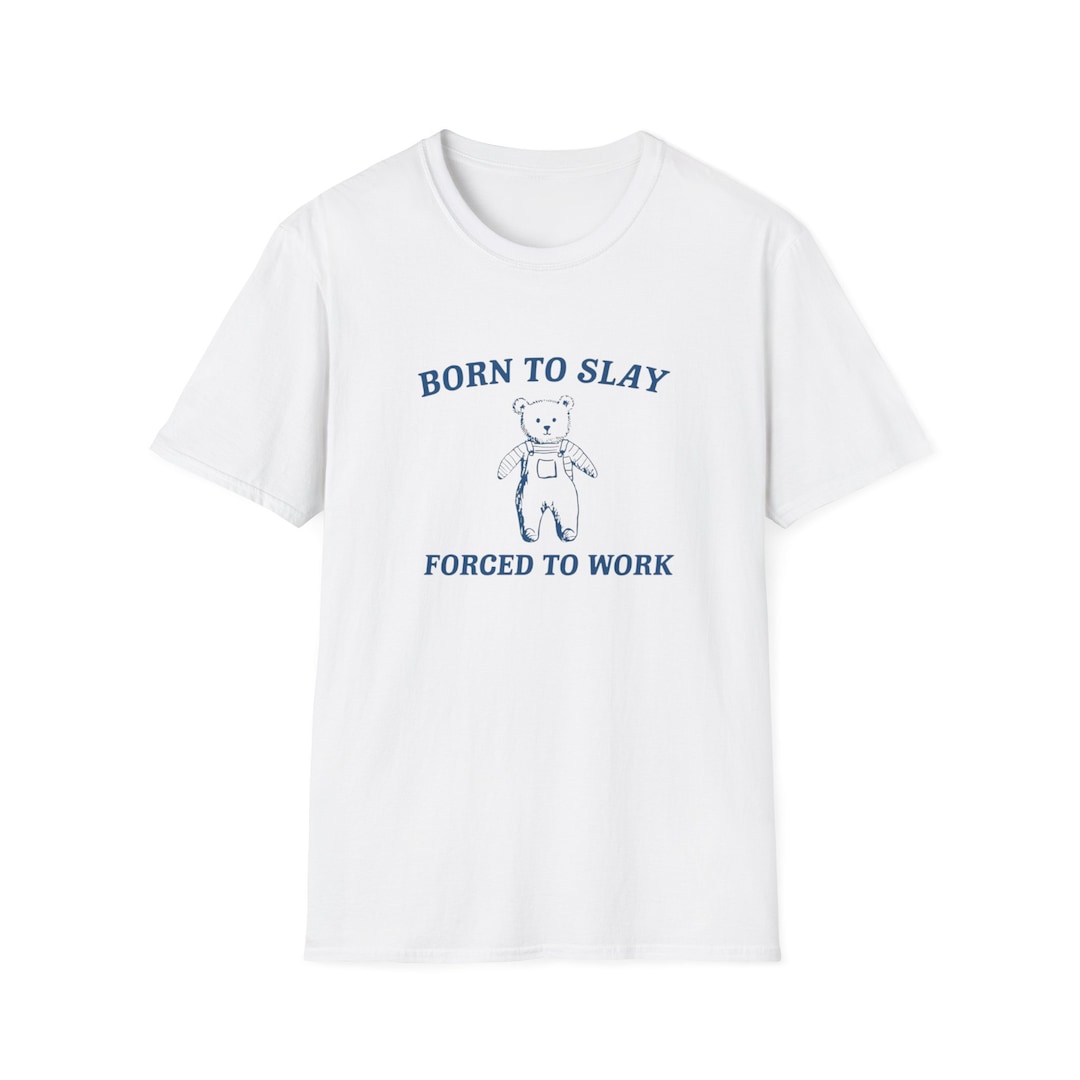 Born to Slay, Forced to Work | Meme T-shirt | Gen Z T-shirt | Funny ...