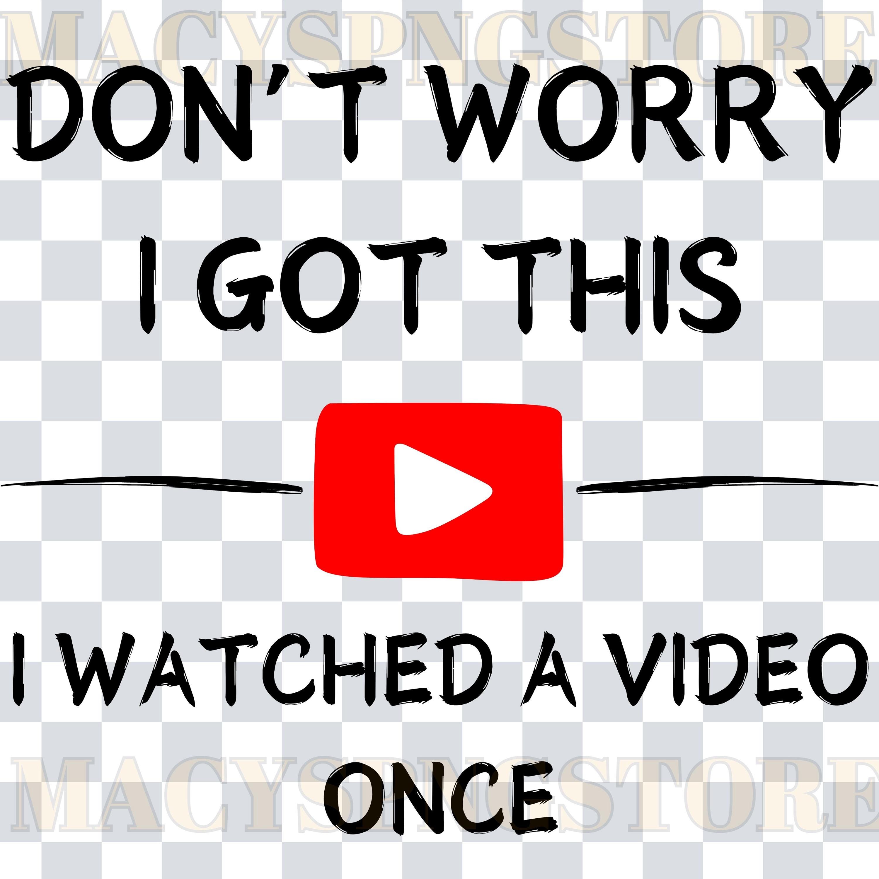Don't Worry I Got This PNG, I Watched A Video Once SVG, Sarcastic Sublimation Design, Funny ...