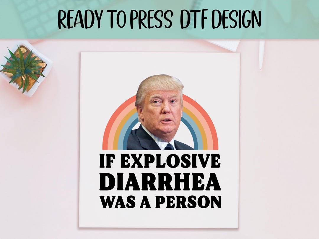 If Explosive Diarrhea Was a Person DTF, Anti Trump Print, Heat Press ...