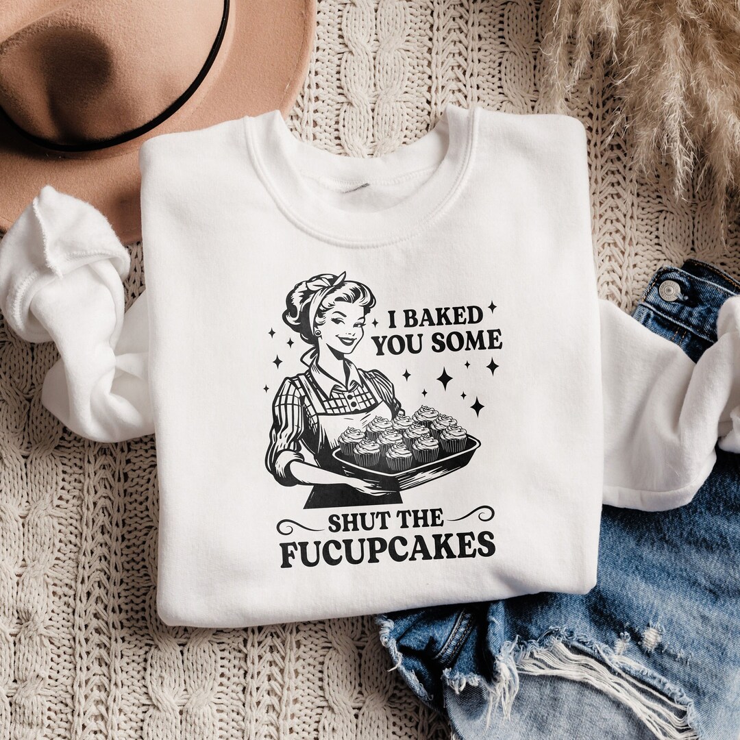 I Baked You Some Shut the Fucupcakes Shirt, Baker Sweatshirt, Funny ...