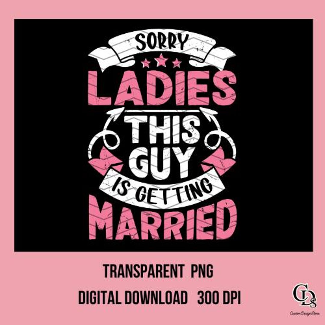 Sorry Ladies, This Guy is Getting Married PNG | Funny Bachelor Party T ...